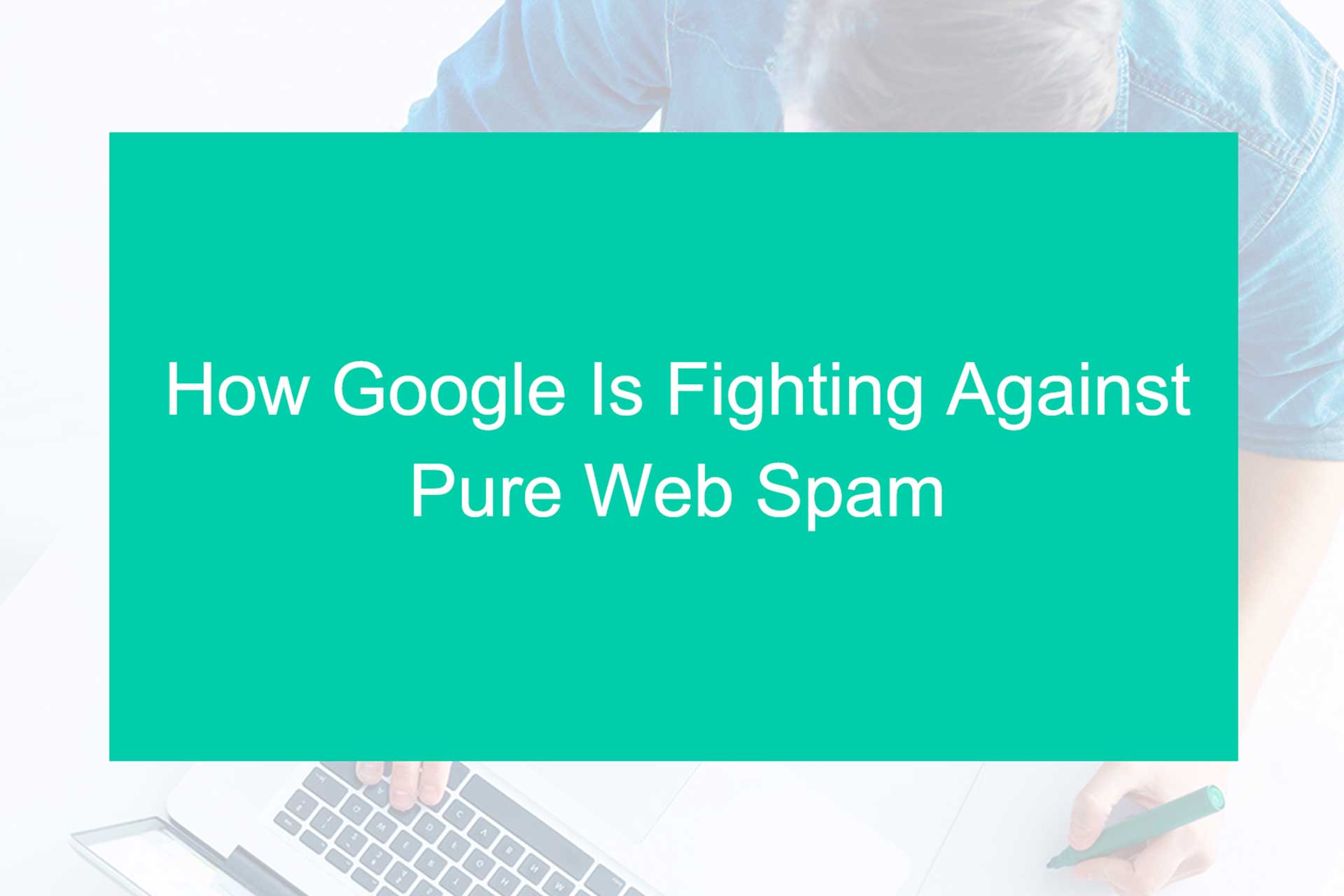 How Google Is Fighting Against Pure Web Spam